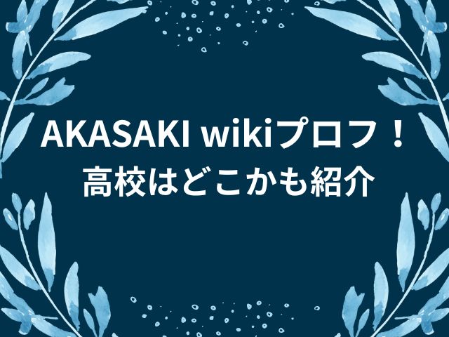 AKASAKI（歌手） wikiプロフ！高校はどこかも紹介｜renn