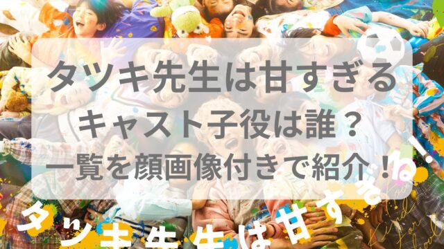 タツキ先生は甘すぎるキャスト子役は誰？一覧を顔画像付きで紹介！｜renn