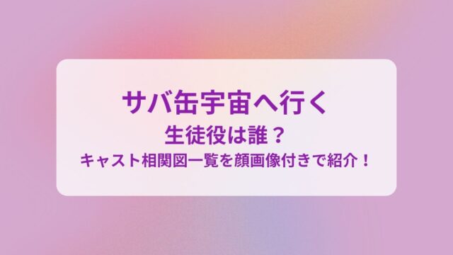 サバ缶宇宙へ行くの生徒役は誰？キャスト相関図一覧を顔画像付きで紹介！｜renn